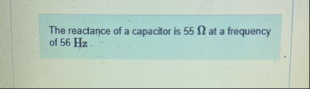Solved The reactance of a capacitor is 55Ω ﻿at a frequency | Chegg.com
