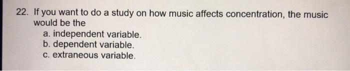 Solved 22. If you want to do a study on how music affects | Chegg.com
