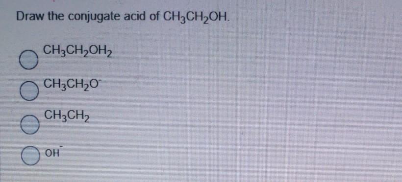 Solved Draw the conjugate acid of CH3CH2OH. O CH3CH2OH2 | Chegg.com