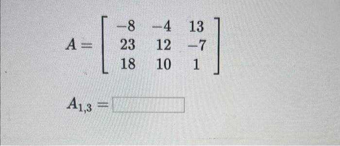 Solved A=⎣⎡−82318−4121013−71⎦⎤ | Chegg.com