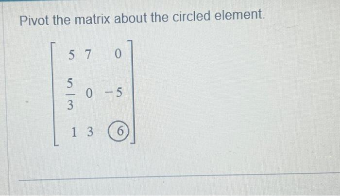 Solved Pivot the matrix about the circled element. | Chegg.com