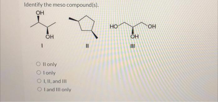 Solved Identify the meso compound(s). I II III II only I | Chegg.com