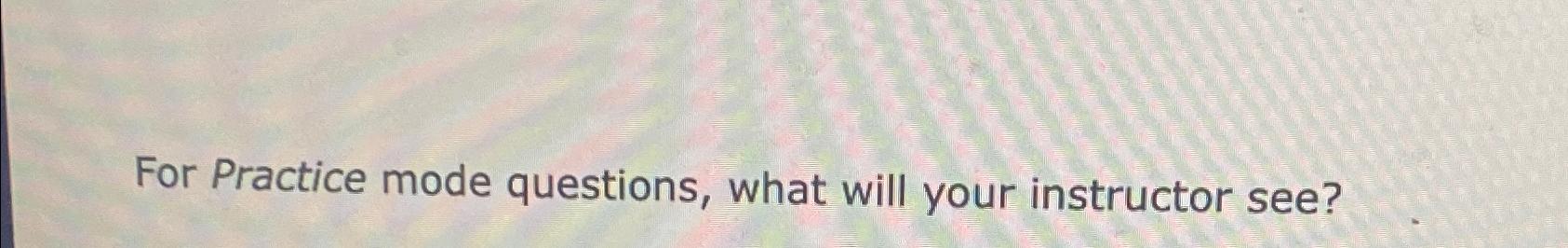 Solved For Practice mode questions, what will your | Chegg.com
