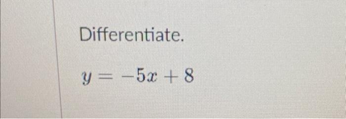 Solved Differentiate. y = -5x + 8 | Chegg.com