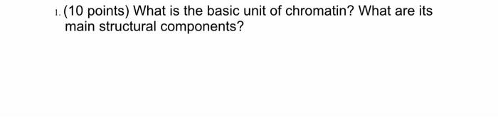Solved 1. (10 points) What is the basic unit of chromatin? | Chegg.com
