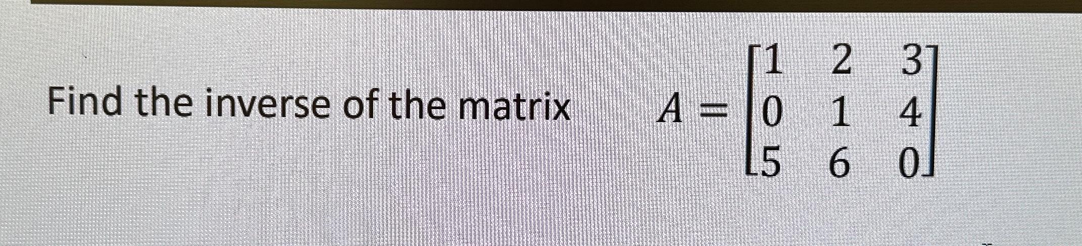 Solved Find the inverse of the matrix ,A=[123014560] | Chegg.com