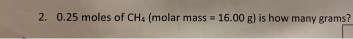 Solved 2. 0.25 moles of CH4 (molar mass = 16.00 g) is how | Chegg.com