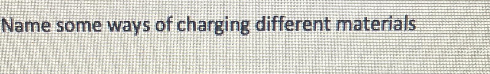 Solved Name some ways of charging different materials | Chegg.com