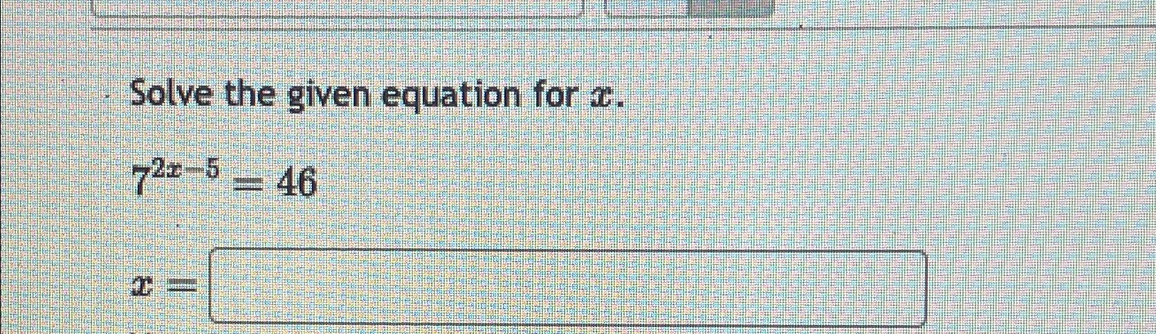 Solved Solve the given equation for x.72x-5=46x= | Chegg.com