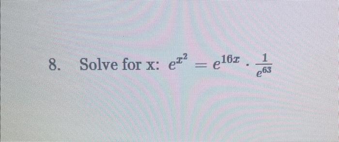 Solved 8. Solve for x:ex2=e16x⋅e631 | Chegg.com
