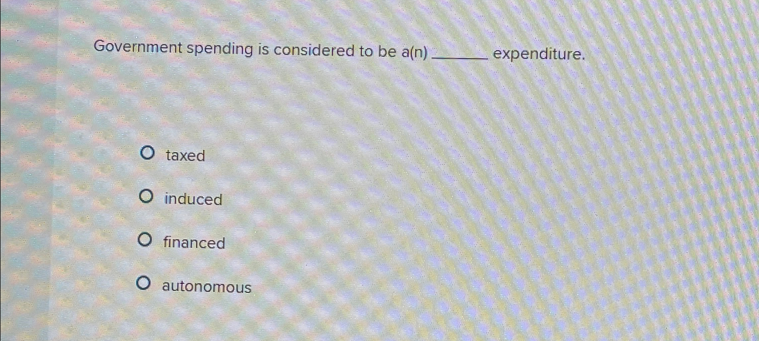 Solved Government spending is considered to be a(n) | Chegg.com
