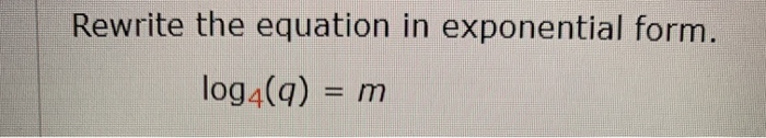 Solved Rewrite the equation in exponential form. log4(q) = m | Chegg.com