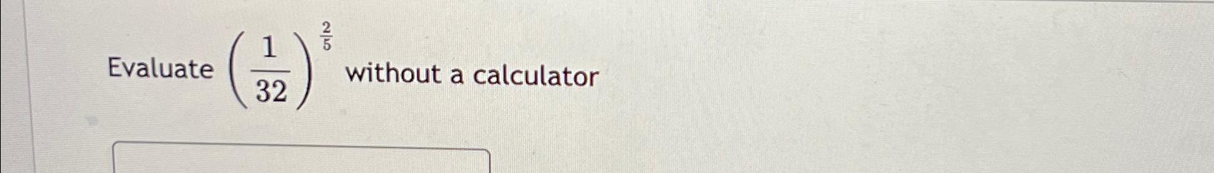 Solved Evaluate (132)25 ﻿without a calculator | Chegg.com