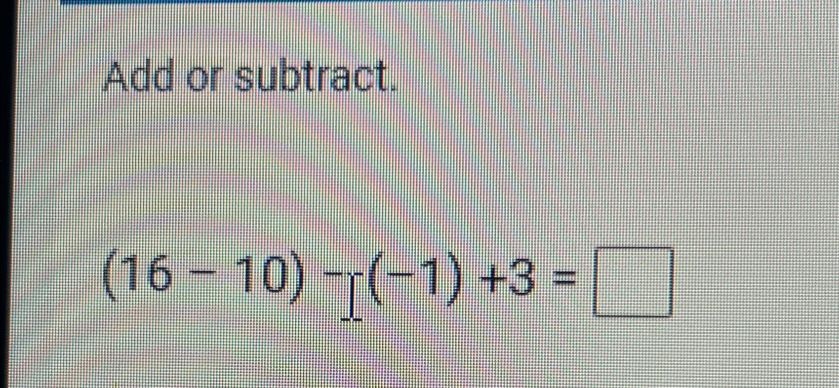 Solved Add or subtract.(16-10)-(-1)+3= | Chegg.com