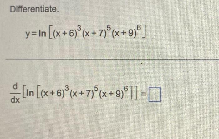 Solved Differentiate. y=ln[(x+6)3(x+7)5(x+9)6] | Chegg.com