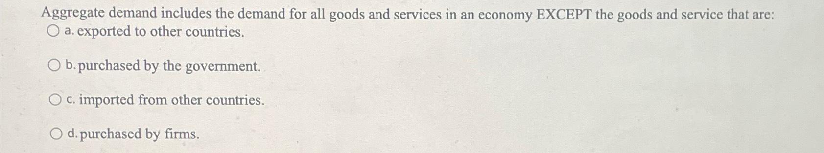 Solved Aggregate demand includes the demand for all goods | Chegg.com