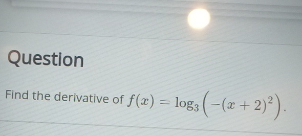 Solved QuestionFind the derivative of f(x)=log3(-(x+2)2). | Chegg.com