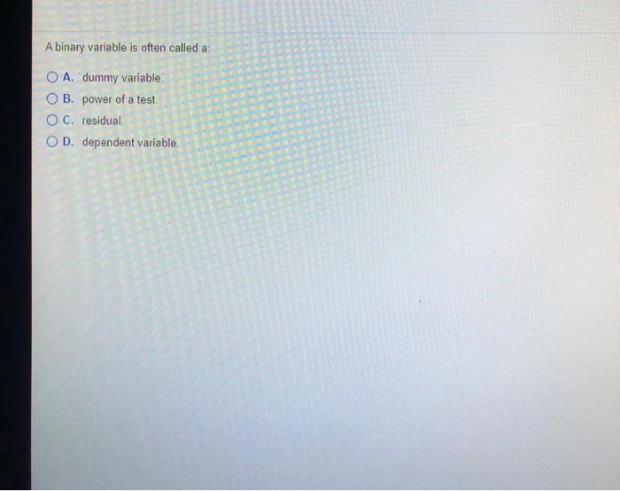 Solved A binary variable is often called a O A. dummy | Chegg.com