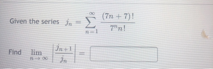 Solved 00 Given the series in (7n + 7)! 7" n! n=1 In+1 Find | Chegg.com