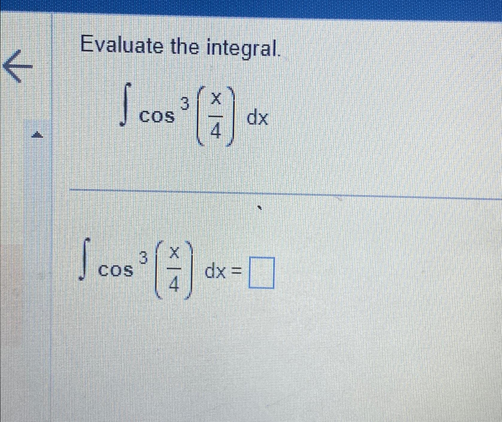Solved Evaluate the integral.∫﻿﻿cos3(x4)dx∫﻿﻿cos3(x4)dx= | Chegg.com
