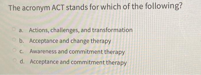 Solved The acronym ACT stands for which of the following? a. | Chegg.com