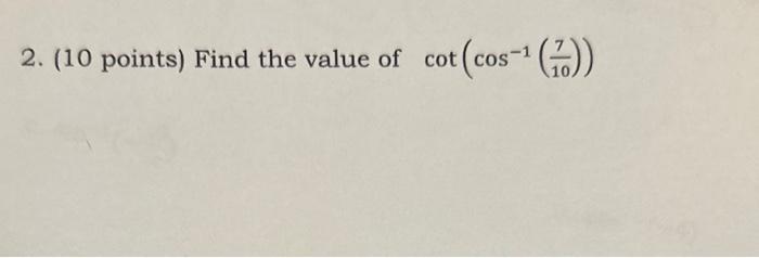 Solved 2. (10 points) Find the value of cot(cos−1(107)) | Chegg.com