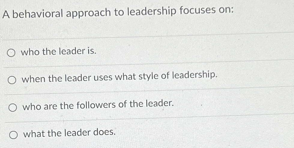 Solved A behavioral approach to leadership focuses on:who | Chegg.com