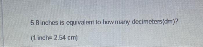 Solved 5.8 inches is equivalent to how many decimeters(dm)? | Chegg.com