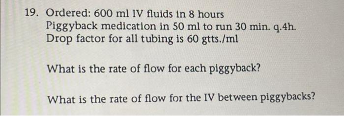 Solved 19. Ordered: 600 ml IV fluids in 8 hours Piggyback | Chegg.com