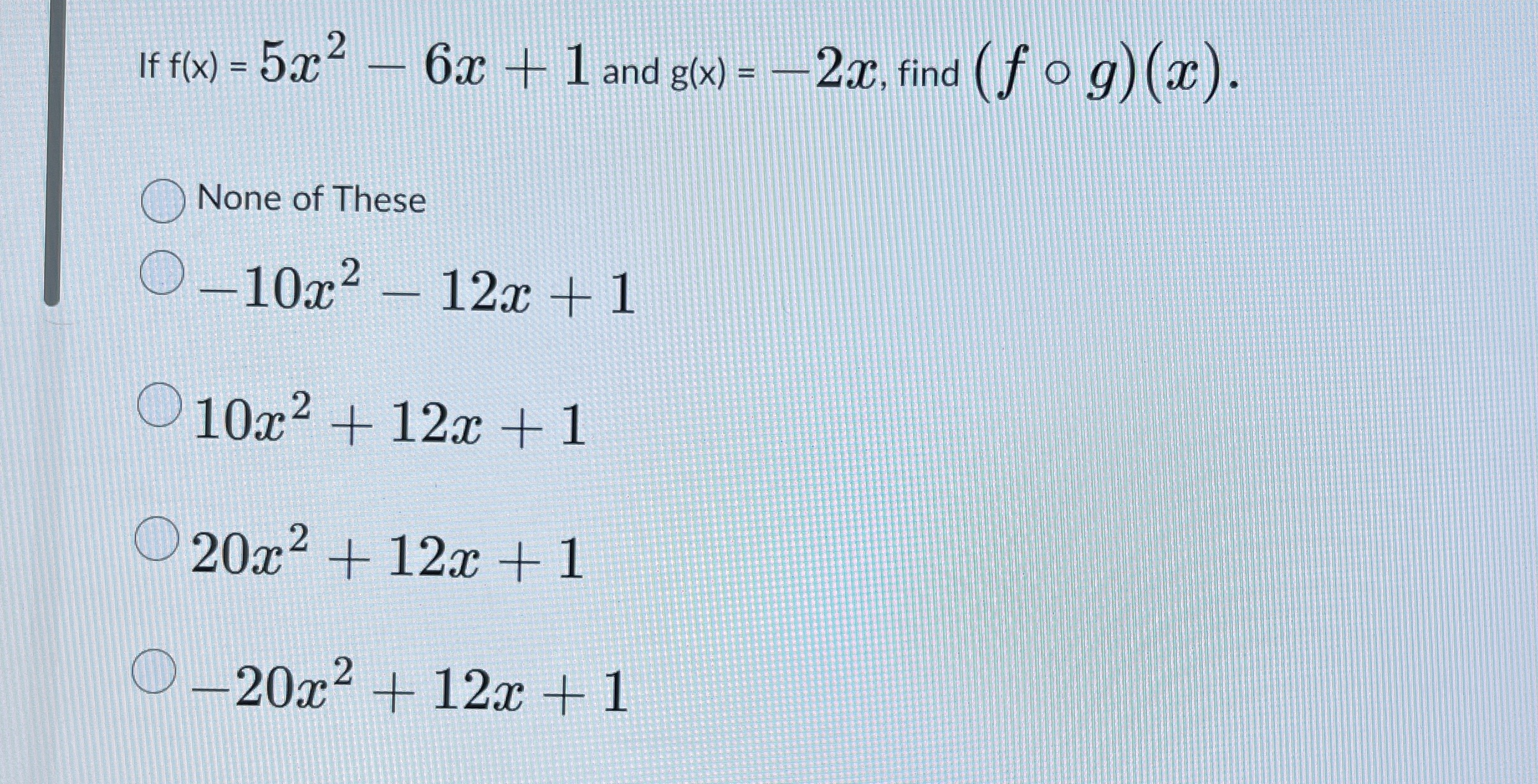 Solved If f(x)=5x2-6x+1 ﻿and g(x)=-2x, ﻿find (f@g)(x).None | Chegg.com