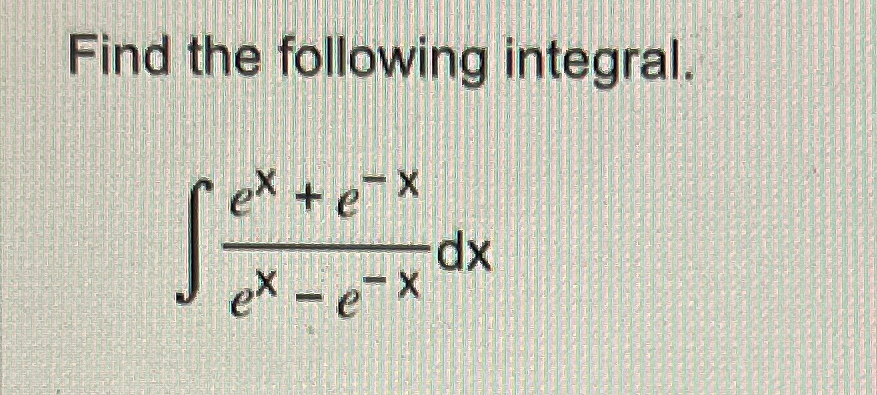 Solved Find the following integral.∫﻿﻿ex+e-xex-e-xdx | Chegg.com
