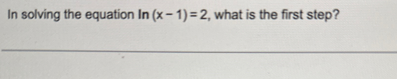 Solved In solving the equation ln(x-1)=2, ﻿what is the first | Chegg.com