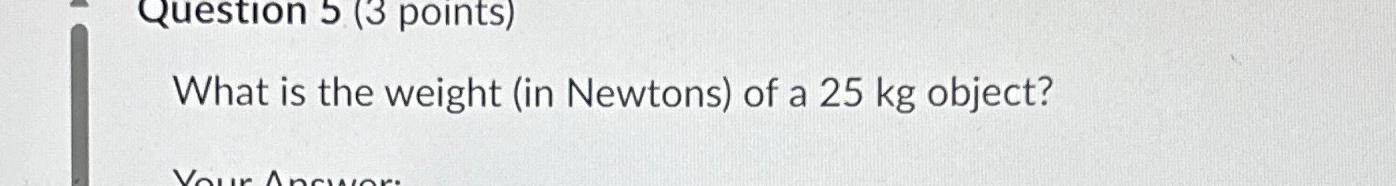 Solved What is the weight (in Newtons) ﻿of a 25kg ﻿object? | Chegg.com