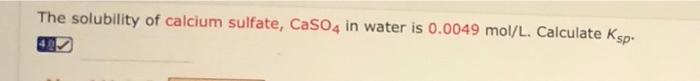 Solved The solubility of calcium sulfate, CaSO4 in water is | Chegg.com