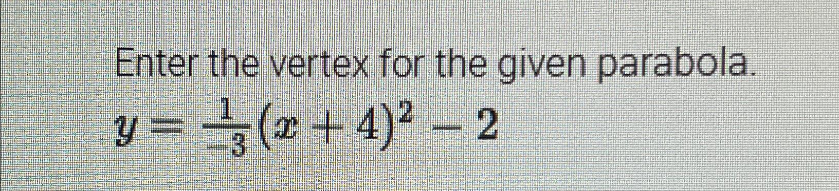 Solved Enter the vertex for the given parabola.y=1-3(x+4)2-2 | Chegg.com