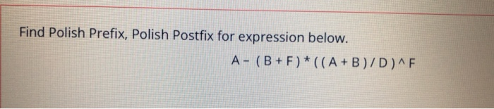 Solved Find Polish Prefix, Polish Postfix for expression | Chegg.com