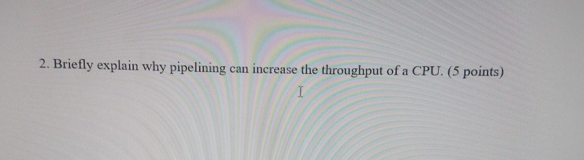 Solved 2. Briefly explain why pipelining can increase the | Chegg.com