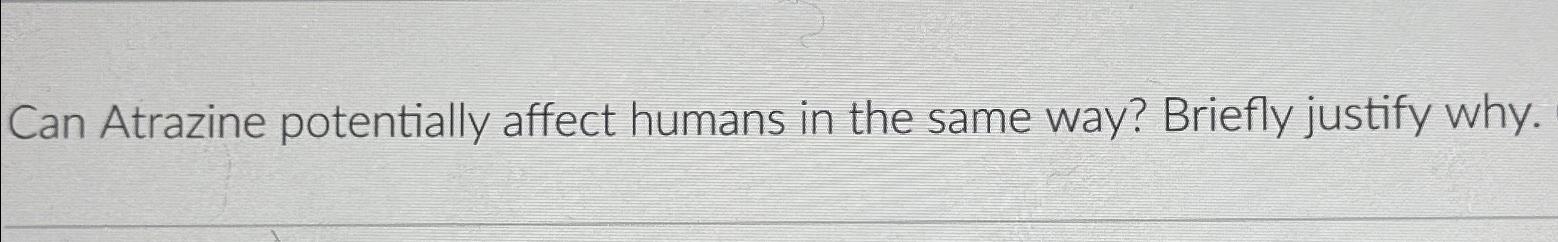Solved Can Atrazine potentially affect humans in the same | Chegg.com