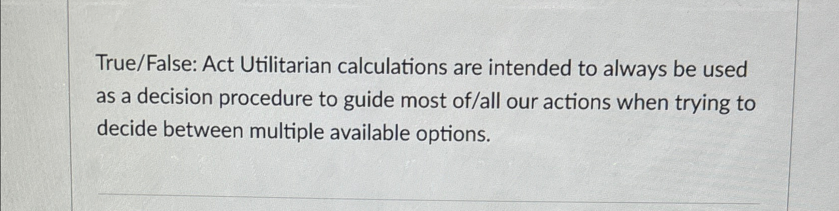 Solved True/False: Act Utilitarian calculations are intended | Chegg.com