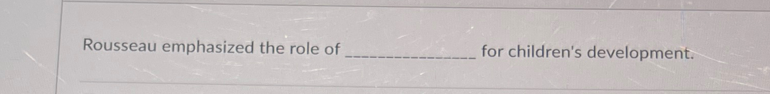 Solved Rousseau emphasized the role of for children's | Chegg.com