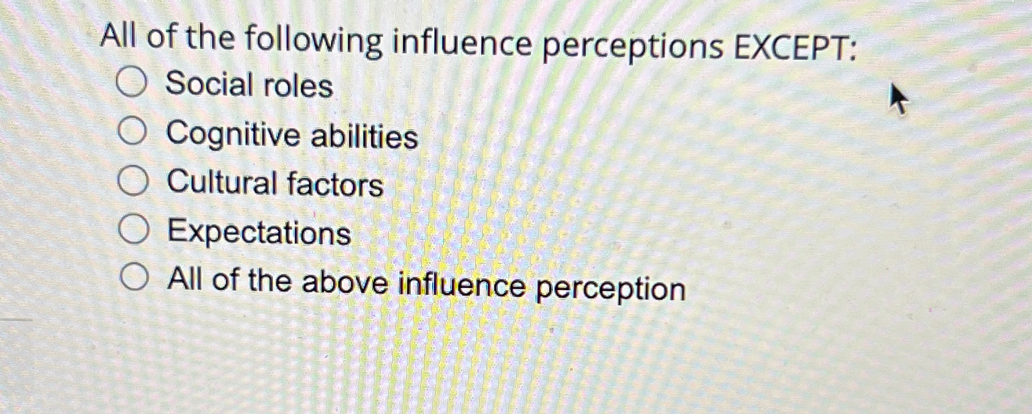 Solved All of the following influence perceptions | Chegg.com