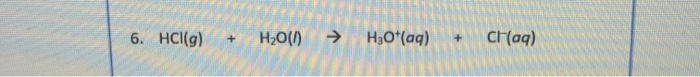 Solved 6. HCl(g) H20(1) H30+(aq) + CH(aq) | Chegg.com