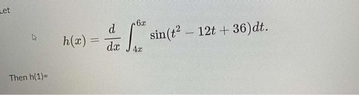 Solved h(x)=dxd∫4x6xsin(t2−12t+36)dt Then h(1)= | Chegg.com