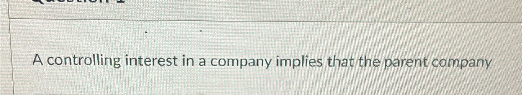 Solved A controlling interest in a company implies that the | Chegg.com