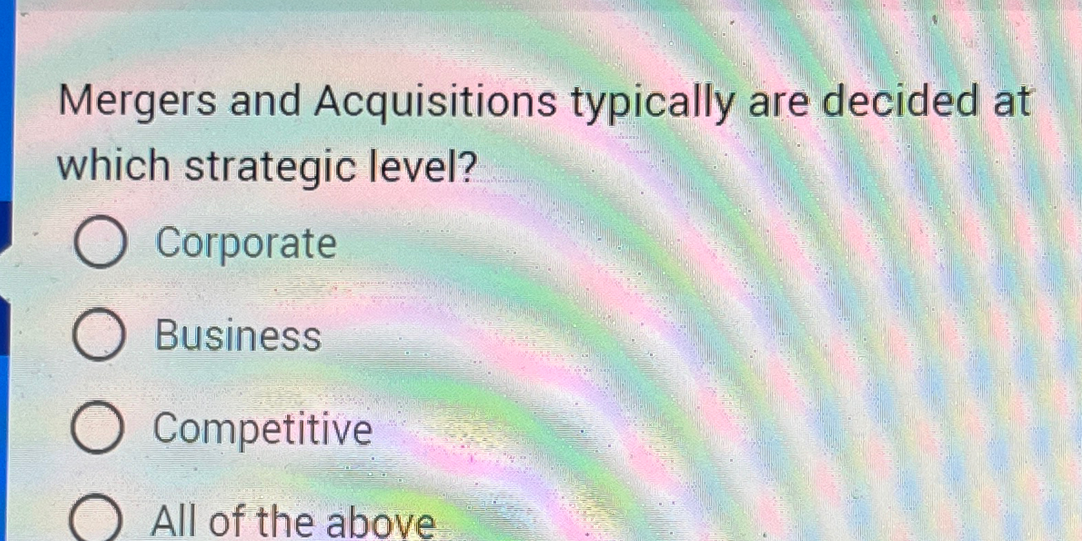 Solved Mergers and Acquisitions typically are decided at | Chegg.com