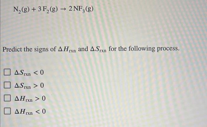 [Solved]: N2(g)+3F2(g)2NF3(g) Predict the signs of Hrxn and