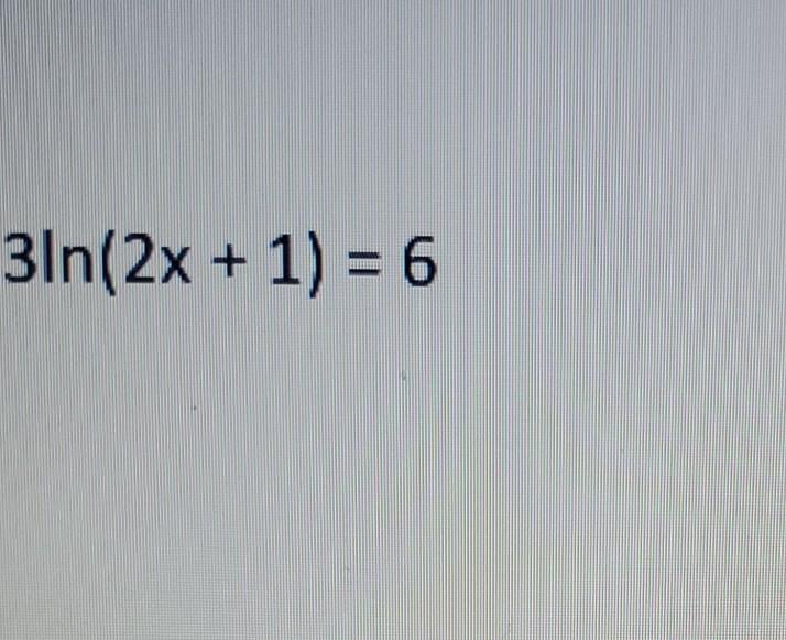 Solved 3ln(2x + 1) = 6 3ln(2x + 1) = 6 | Chegg.com