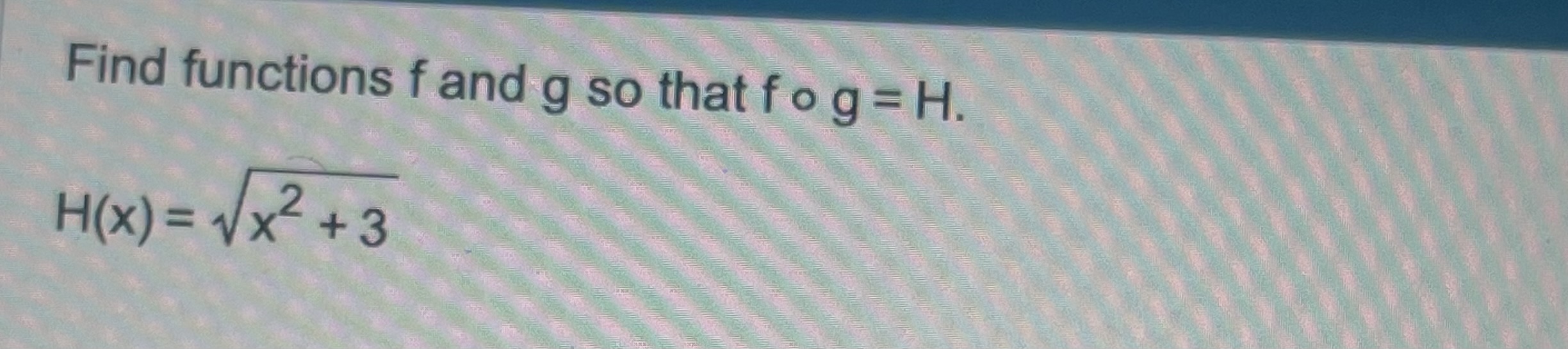 Solved Find functions f ﻿and g ﻿so that f@g=H.H(x)=x2+32 | Chegg.com