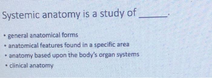 Solved Systemic anatomy is a study of • general anatomical | Chegg.com