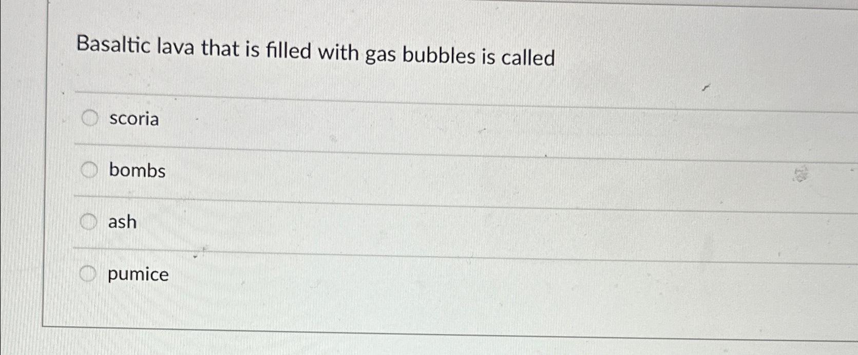 Solved Basaltic lava that is filled with gas bubbles is | Chegg.com
